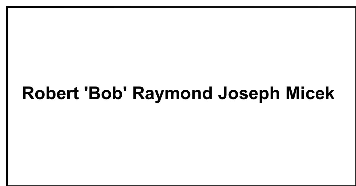 Obituary: Robert 'Bob' Raymond Joseph Micek